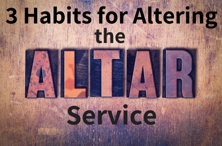 3 Habits for Altering the Altar Service | williamstricklandblog.com