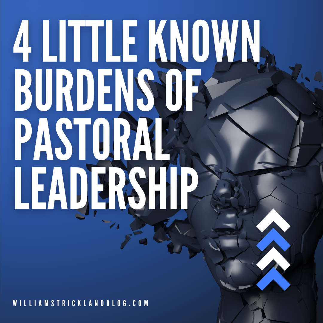 4 Little Known Burdens of Pastoral Leadership | williamstricklandblog.com