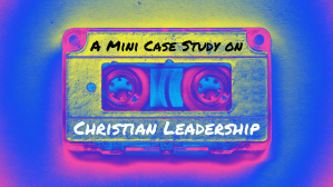 A Mini Case Study on Christian Leadership | williamstricklandblog.com