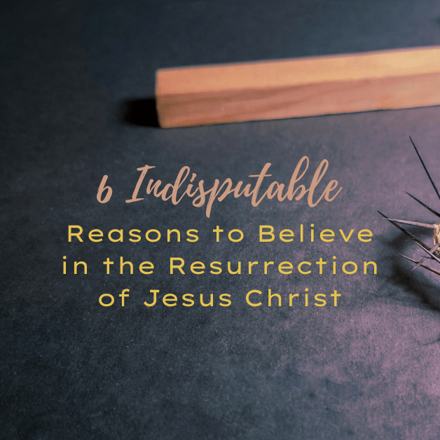 6 Indisputable Reasons to Believe in the Resurrection of Jesus Christ ...